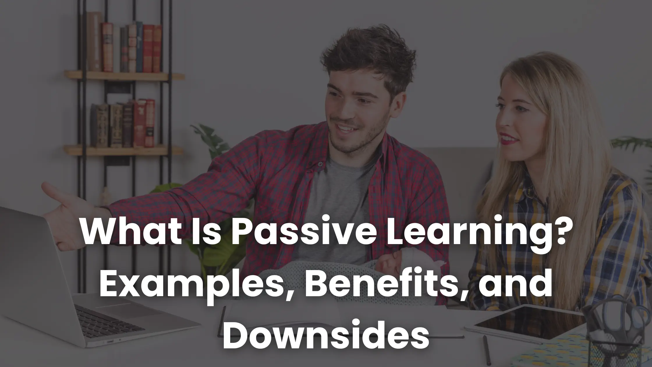 What Is Passive Learning? Examples, Benefits, and Downsides in 2025 | Coursebox AI